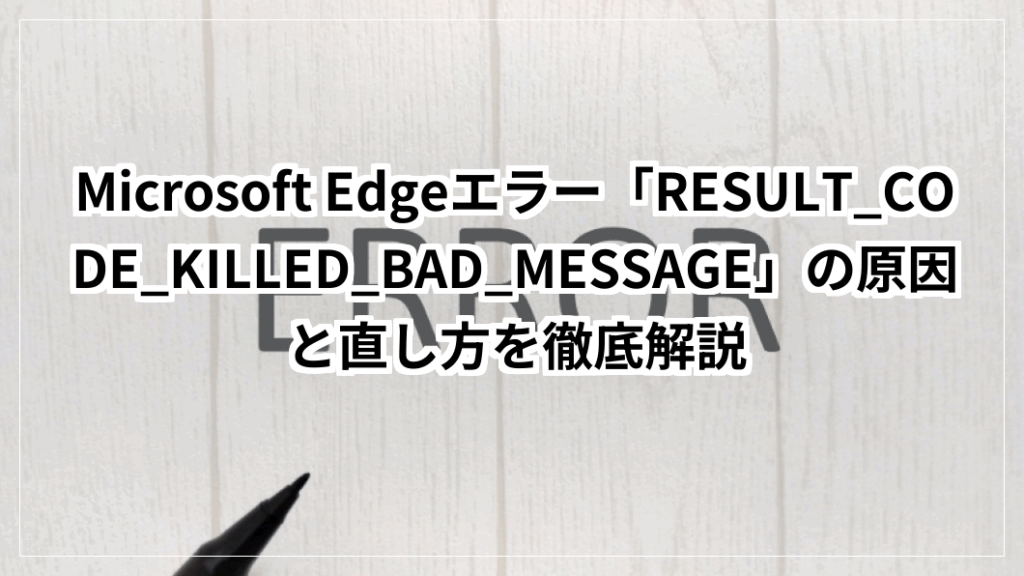 Microsoft Edgeエラー「RESULT_CODE_KILLED_BAD_MESSAGE」の原因と直し方を徹底解説 | 知恵の羅針盤