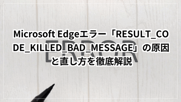 Microsoft Edgeエラー「RESULT_CODE_KILLED_BAD_MESSAGE」の原因と直し方を徹底解説 | 知恵の羅針盤